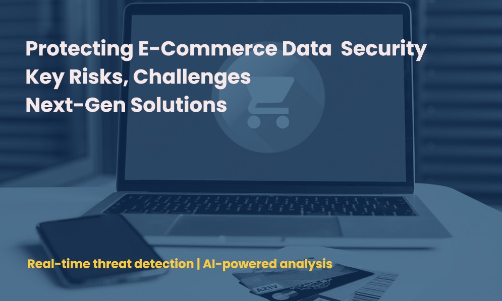 Protecting E-Commerce Data: Key Risks, Challenges, and Next-Gen Solutions